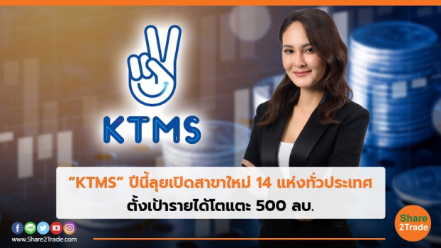 KTMS ปีนี้ลุยเปิดสาขาใหม่ 14 แห่งทั่วประเทศ ตั้งเป้ารายได้โตแตะ 500 ลบ. | Share2Trade